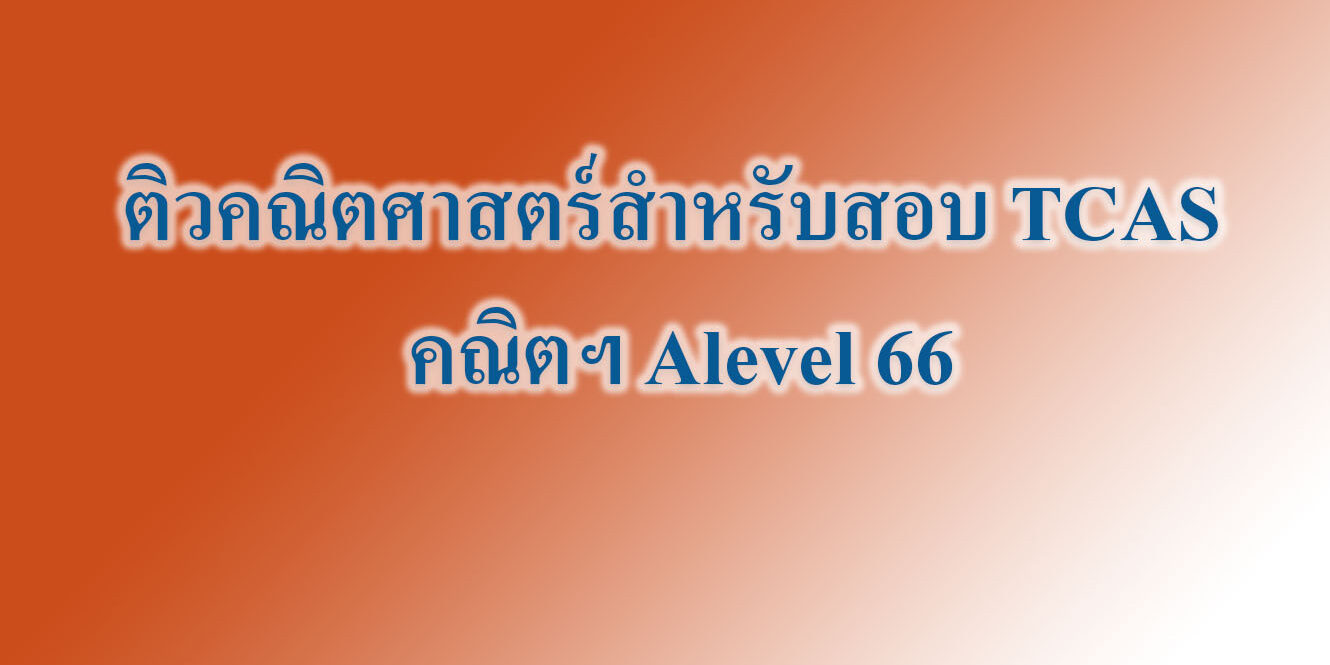 ติวคณิตศาสตร์สำหรับสอบ TCAS คณิตฯ Alevel 66 ( เซต,จำนวนเต็ม,จำนวนจริง ...